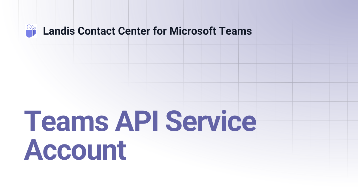Teams API Service Account | Landis Contact Center for Microsoft Teams