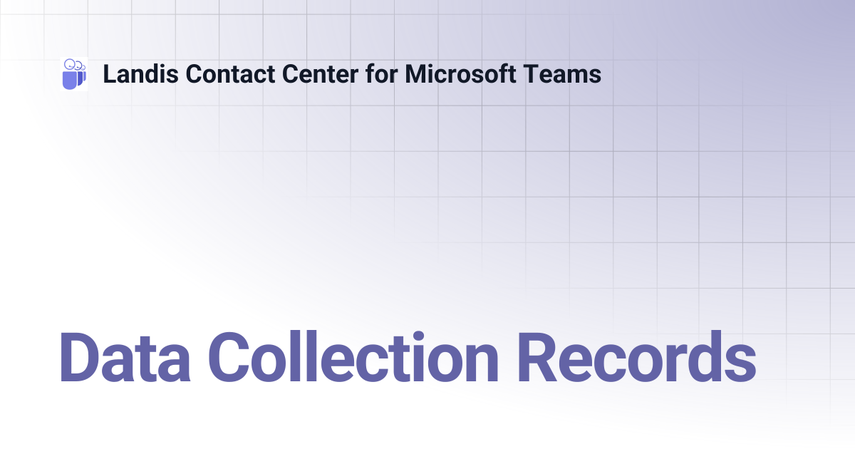 Data Collection Records | Landis Contact Center for Microsoft Teams