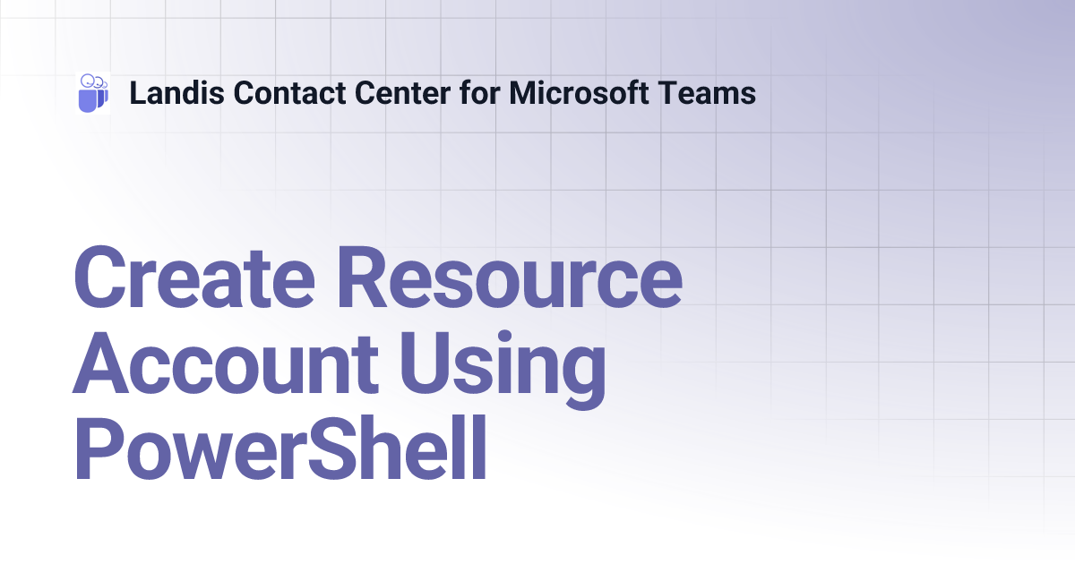 Create Resource Account Using PowerShell | Landis Contact Center for ...